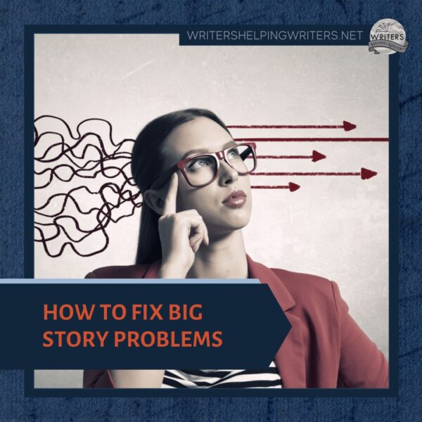How to Fix Big Story Problems - WRITERS HELPING WRITERS®